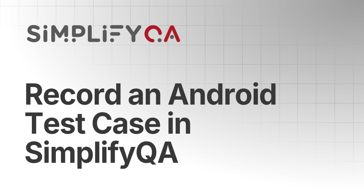 Record An Android Test Case In Simplifyqa Simplifyqa Help Doc 